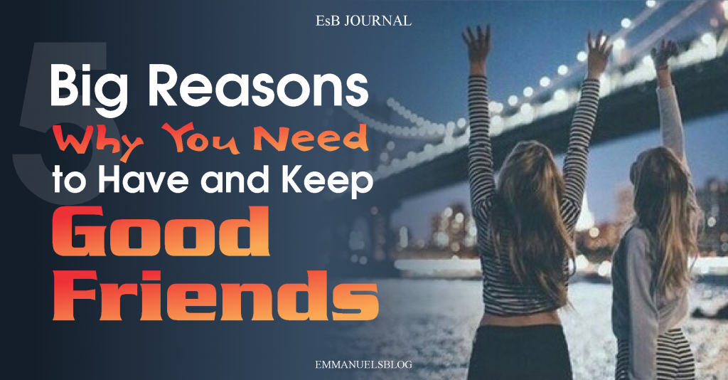 5 BIG Reasons Why You Need to Have and Keep Good Friends